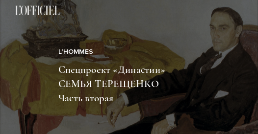 Спецпроект «Династии». Семья Терещенко. Часть II - L’officiel